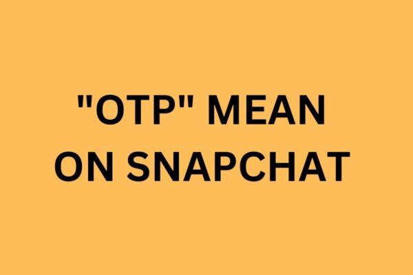 What Does OTP Mean On Snapchat? Here's Your Answer